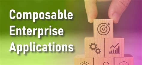 Composable Enterprise Applications A New Era Of Business Agility