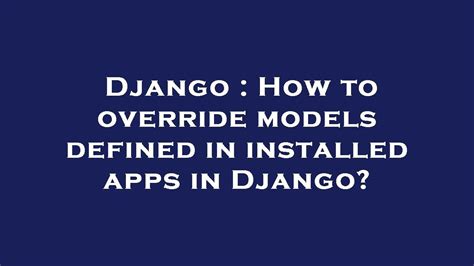 Django How To Override Models Defined In Installed Apps In Django Youtube
