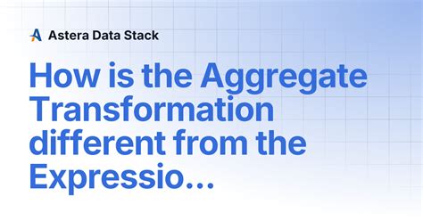 How Is The Aggregate Transformation Different From The Expression Transformation Astera Data