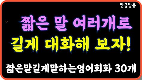 틀어만 놓으세요 왕초보짧은영어로 길게 말하는 30문장 짧은것 많이 알면 길게 말할수 있어요 반복으로 더 쉽게 7회 반복재생 한글발음 포함 Youtube