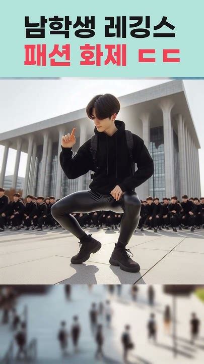 남자도 레깅스 입고 학교간다 Men Go To School Wearing Leggings Too Youtube