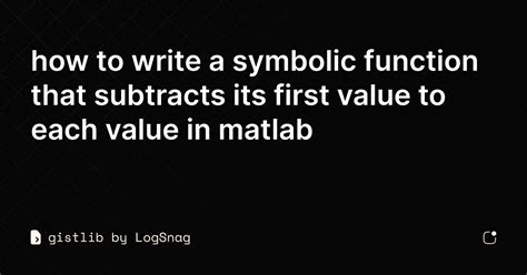 Gistlib How To Write A Symbolic Function That Subtracts Its First Value To Each Value In Matlab