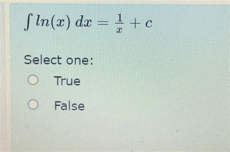 Solved ∫﻿﻿lnxdx1xcselect Onetruefalse