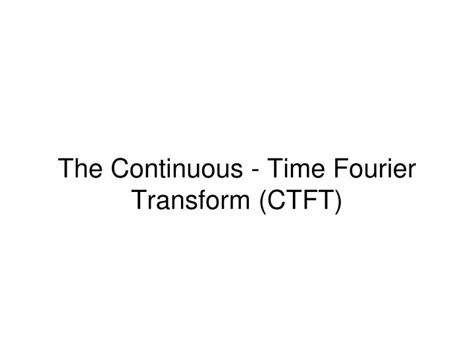 PPT The Continuous Time Fourier Transform CTFT PowerPoint Presentation ID