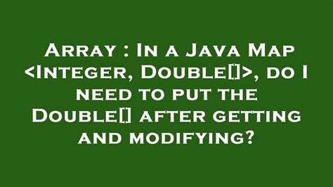 Array In A Java Map Integer Double Do I Need To Put The Double After Getting And