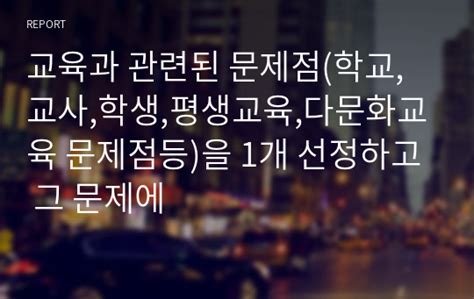 교육과 관련된 문제점학교교사학생평생교육다문화교육 문제점등을 1개 선정하고 그 문제에 레포트