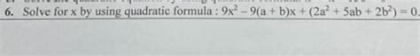 6 Solve For X By Using Quadratic Formula 9x2−9 A B X 2a2 5ab 2b2 0