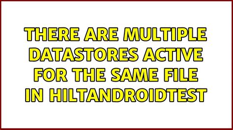 There Are Multiple Datastores Active For The Same File In