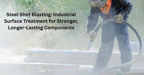 Steel Shot Blasting Process Benefits And Applications Guide