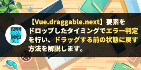 Vue draggable next要素をドロップしたタイミングでエラー判定を行いドラッグする前の状態に戻す方法を解説します