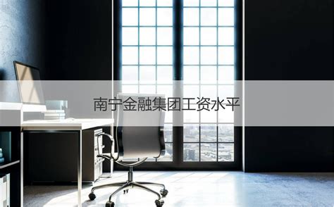 南宁金融集团工资水平 金融公司注册条件【桂聘】