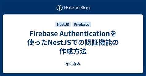 Firebase Authenticationを使ったnestjsでの認証機能の作成方法 なになれ
