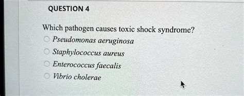 Question 4 Which Pathogen Causes Toxic Shock Syndrome Pseudomonas Aeruginosa Staphylococcus