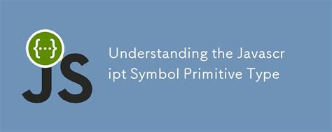 了解javascript符號原始類型 Js教程 Php中文網 了解javascript符號原始類型 Js教程 Php中文網