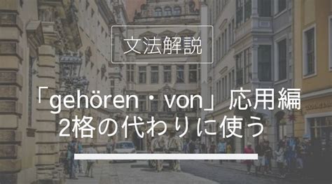【ドイツ語「所有冠詞・人称代名詞の2格の代わり」】「gehören」「von」の応用編。使い方と意味を解説 伝わるドイツ語