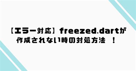 【エラー対応】freezeddartが作成されない時の対処方法 ！ Flutter初心者