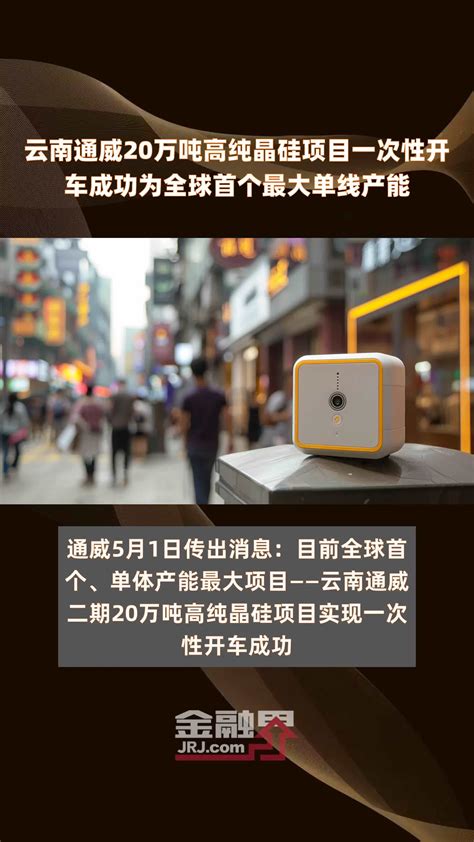 云南通威20万吨高纯晶硅项目一次性开车成功为全球首个最大单线产能 快报 凤凰网视频 凤凰网