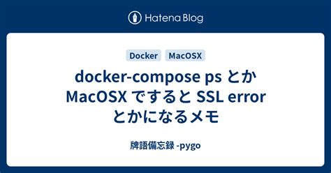 Docker Compose Ps とか Macosx ですると Ssl Error とかになるメモ 牌語備忘録 Pygo
