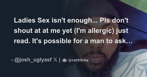 Ladies Sex Isnt Enough Pls Dont Shout At At Me Yet Im Allergic Just Read Its Possible