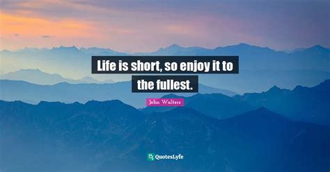 Life Is Short So Enjoy It To The Fullest Quote By John Walters Quoteslyfe