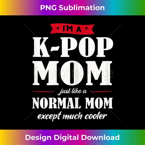 Im A K Pop Mom K Pop Mom Sleek Sublimation Png Download Inspire
