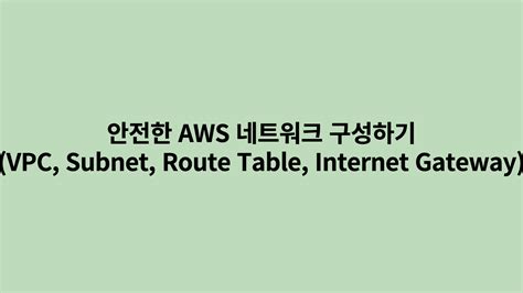 안전한 Aws 네트워크 구성하기vpc Subnet Route Table Internet Gateway