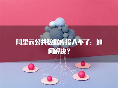 阿里云公共数据库接入不了：如何解决？