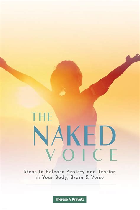 The Naked Voice Steps To Release Anxiety And Tension In Your Body Brain And Voice Kindle