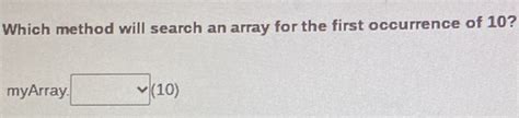 Which Method Will Search An Array For The First Occurrence Of 10 Myarray 10 Question Ai