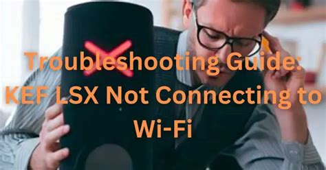 Troubleshooting Guide KEF LSX Not Connecting To Wi Fi All For Turntables