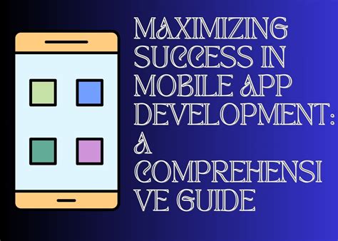 Maximizing Success In Mobile App Development A Comprehensive Guide