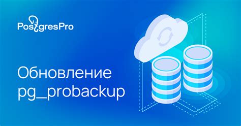 Обновление Pgprobackup Май 2023 Компания Postgres Professional