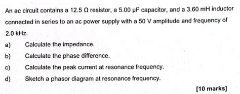 Solved An Ac Circuit Contains A 12 5 Ω Resistor A 5 00 μf Capacitor And A 3 60 Mh Inductor