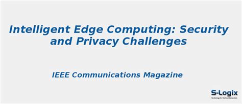 Intelligent Edge Computing Security And Privacy Challenges S Logix
