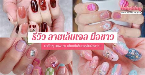 รีวิว ลายเล็บเจล มือขาว น่ารักๆ พร้อม How To เลือกสีเล็บเจล ขับผิวให้ดูขาวนวลสวย เพิ่มออร่าได้