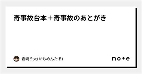 奇事故台本＋奇事故のあとがき｜岩崎う大 かもめんたる