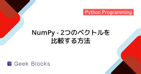[python] numpy 条件を指定して2次元配列から抽出する方法 geekblocks