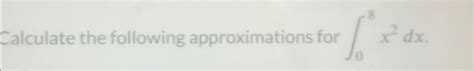 solved calculate the following approximations for ∫08x2dx