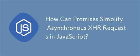 Promise 如何簡化 Javascript 中的非同步 Xhr 請求？ Js教程 Php中文網