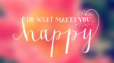 Whatever Makes You Happy Quotes At Cora Turner Blog