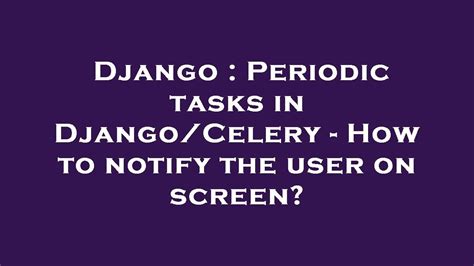 Django Periodic Tasks In Djangocelery How To Notify The User On