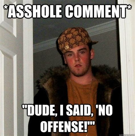Asshole Comment Dude I Said No Offense Scumbag Steve Quickmeme
