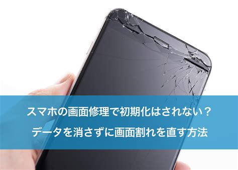 スマホの画面修理で初期化はされない？データを消さずに画面割れを直す方法 スマホ修理ならicracked