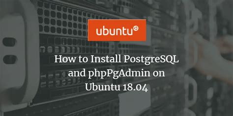 How To Install Postgresql And Phppgadmin On Ubuntu 18 04 Lts