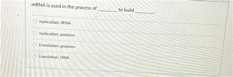 Solved Mrna Is Used In The Process Of To Build Q