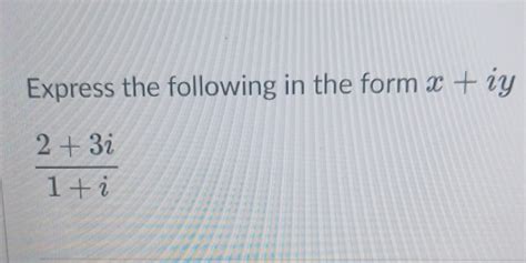 solved express the following in the form x iy 2 3i 1 i [math]