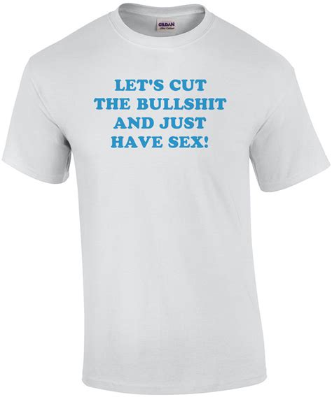 Lets Cut The Bullshit And Just Have Sex Shirt