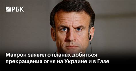 Макрон заявил о планах добиться прекращения огня на Украине и в Газе — РБК