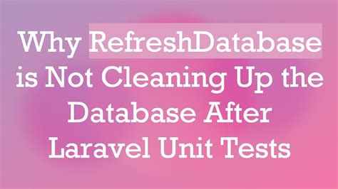 Why Refreshdatabase Is Not Cleaning Up The Database After Laravel Unit