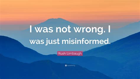Rush Limbaugh Quote “i Was Not Wrong I Was Just Misinformed”